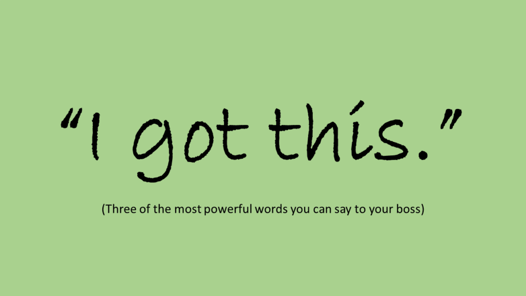 "I got this." Three of the most powerful words you can say to your boss ...